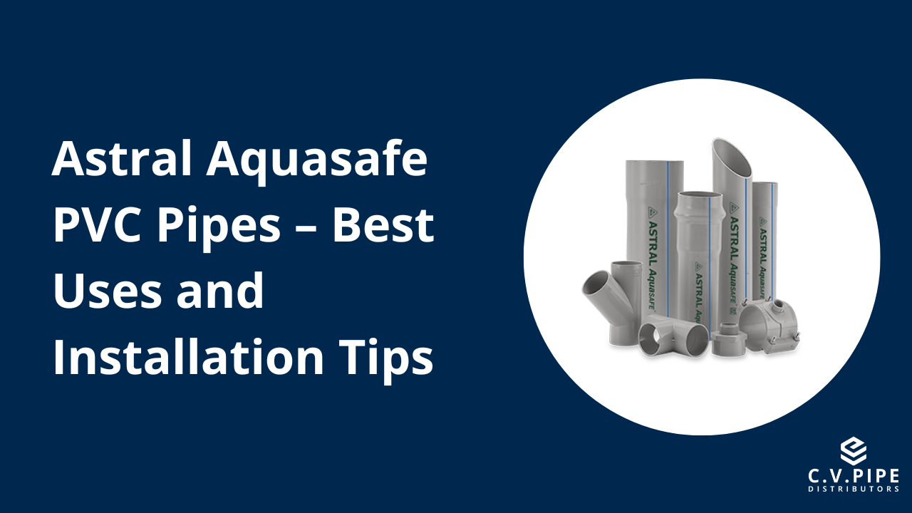 Astral Aquasafe PVC Pipes – Best Uses and Installation Tips - C V Pipe